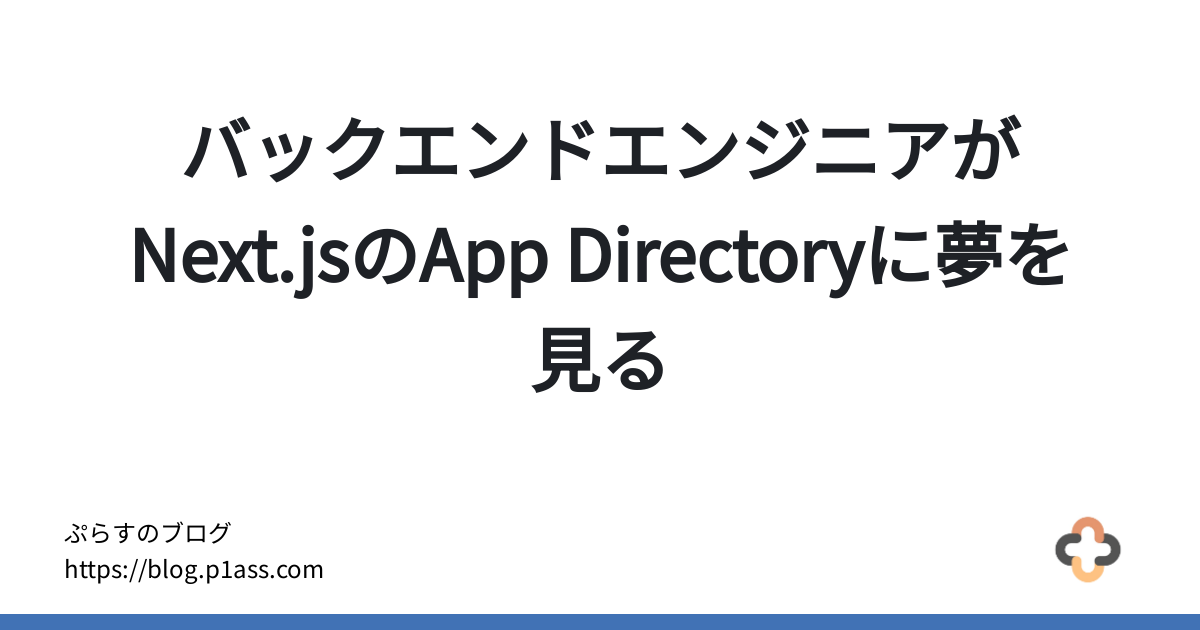 バックエンドエンジニアがNext.jsのApp Directoryに夢を見る - ぷらすのブログ バックエンドエンジニアがNext.jsのApp Directoryに夢を見る - ぷらすのブログ